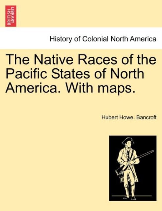 The Native Races of the Pacific States of North America. With maps ...