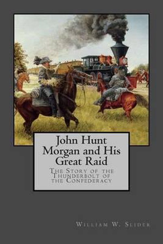 John Hunt Morgan and His Great Raid, Dr William W Slider ...
