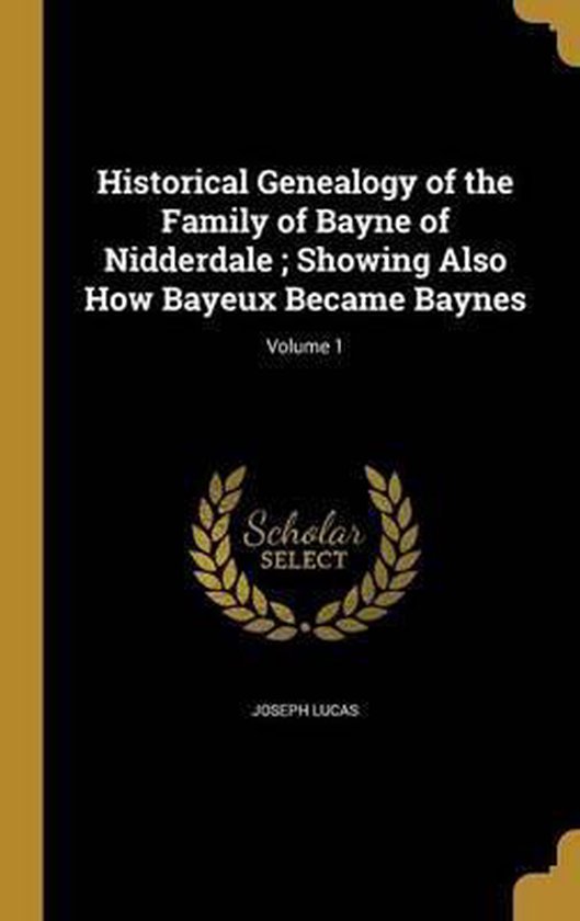 Historical Genealogy of the Family of Bayne of Nidderdale; Showing Also ...