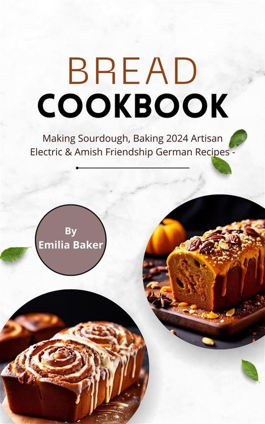 Bread Cookbook: Making Sourdough, Baking 2024 Artisan Electric & Amish ...