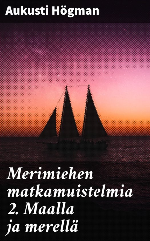 Merimiehen matkamuistelmia 2. Maalla ja merellä (ebook), Aukusti Hogman ...