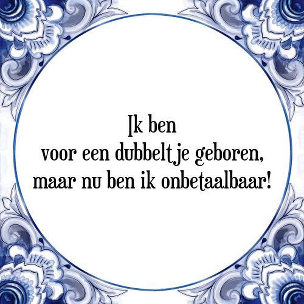 Tegeltje met Spreuk (Tegeltjeswijsheid): Ik ben voor een dubbeltje geboren, maar nu... | bol.com