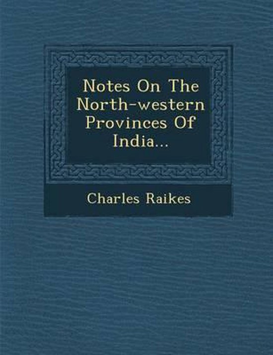 Notes on the North-Western Provinces of India..., Charles Raikes ...