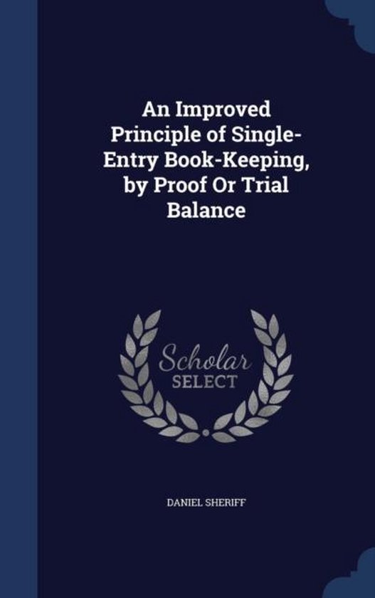 An Improved Principle of Single-Entry Book-Keeping, by Proof or Trial ...