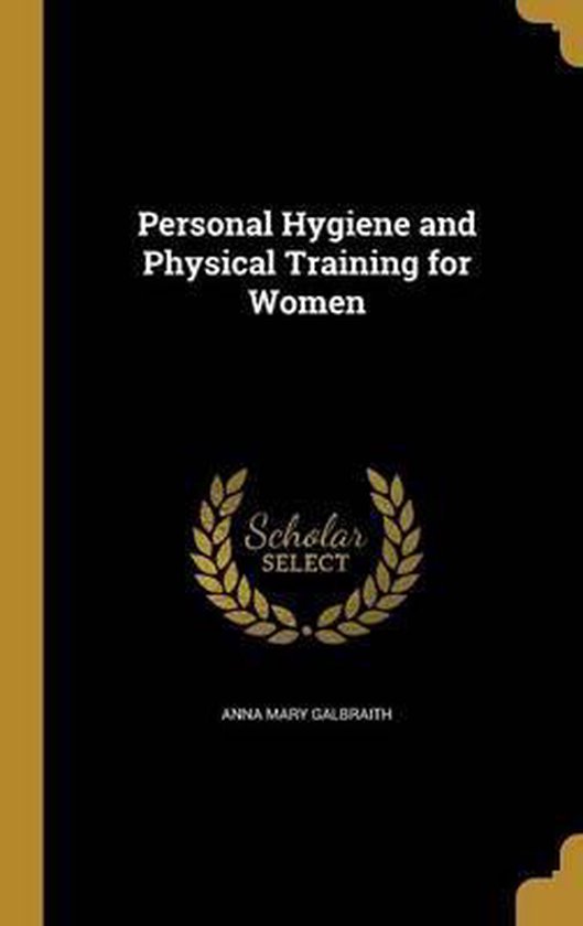 Personal Hygiene and Physical Training for Women, Anna Mary Galbraith ...