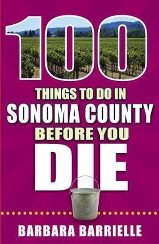 100 Things to Do in Sonoma County Before You Die, Barbara Barrielle ...