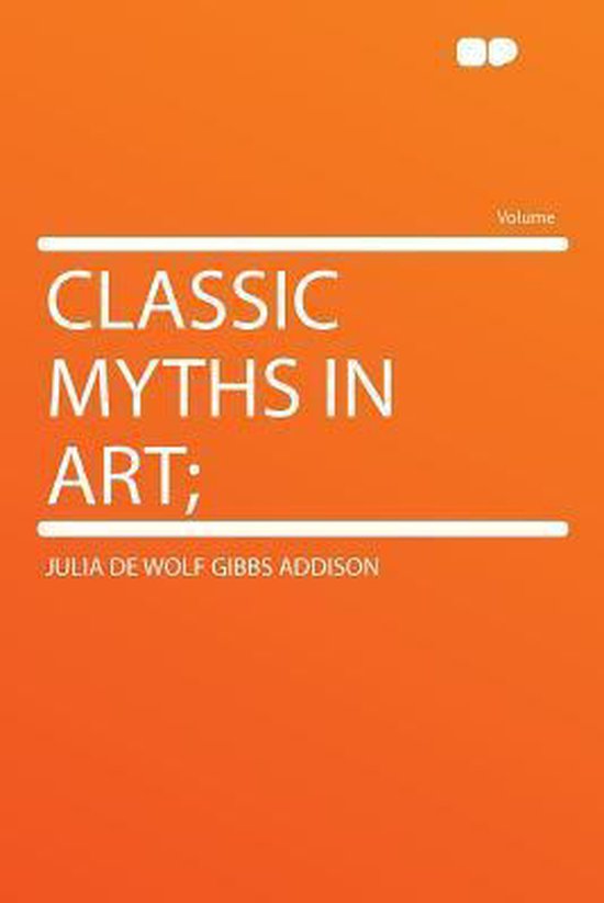 Classic Myths in Art;, Julia De Wolf Gibbs Addison | 9781290335164 ...
