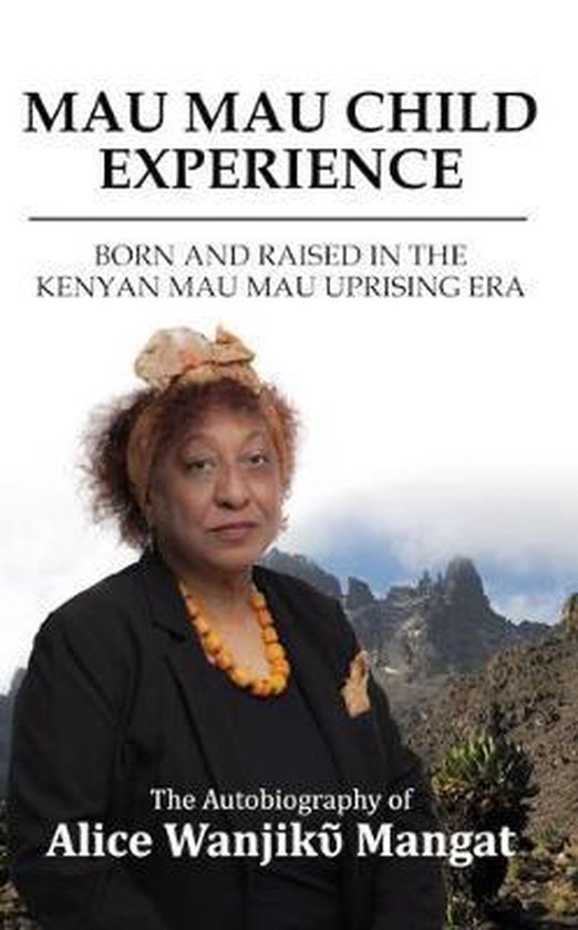 MAU MAU CHILD EXPERIENCE, Alice Wanjiku Mangat | 9780995739666 | Boeken ...