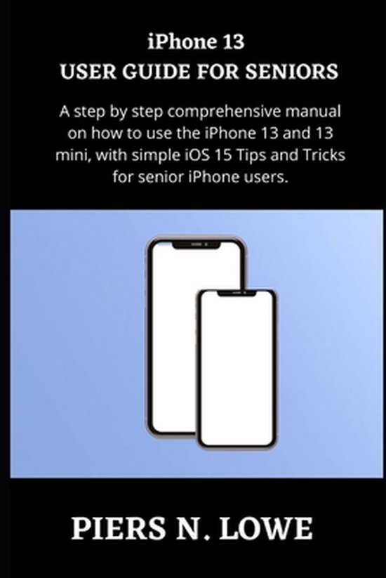 iPhone 13 USER GUIDE FOR SENIORS: A step by step comprehensive manual ...