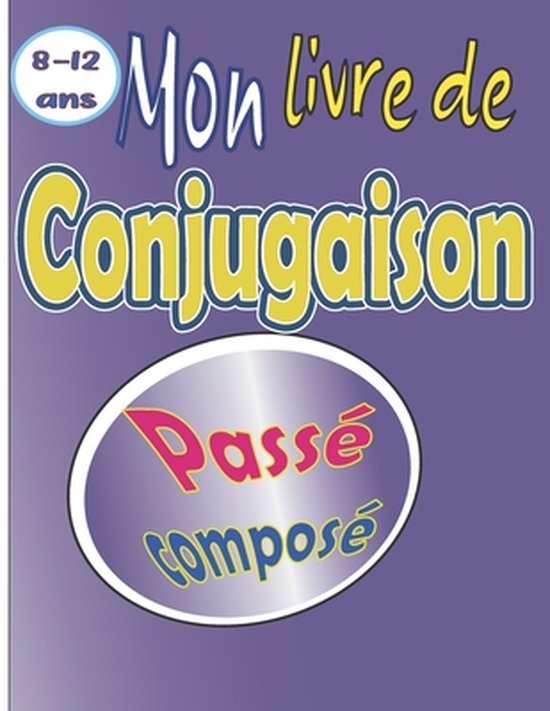 Mon livre de conjugaison Passé composé 8-12 ans: plus de 50 verbes à ...