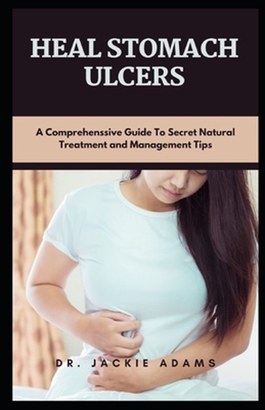 Heal Stomach Ulcer: A Comprehensive Guide To Secret Natural Treatment ...