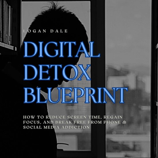 Digital Detox Blueprint: How to Reduce Screen Time, Regain Focus, and ...