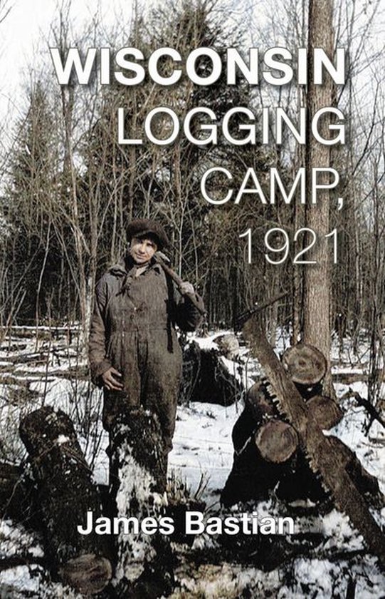 Wisconsin Logging Camp, 1921 (ebook), James Bastian | 9781934553824 ...