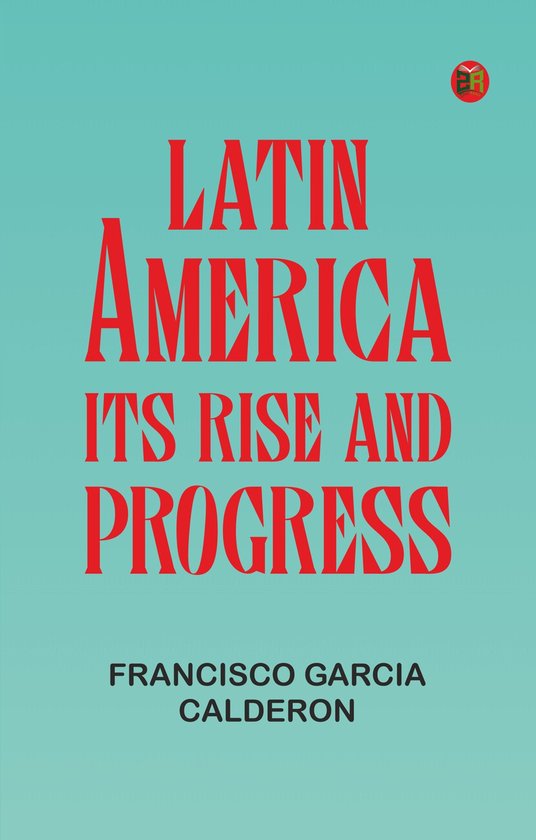 Latin America: Its Rise and Progress (ebook), Francisco Garcia Calderon ...