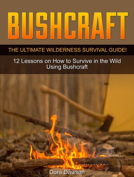 Bushcraft: The Ultimate Wilderness Survival Guide! 12 Lessons on How to ...