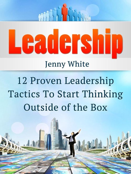 Leadership: 12 Proven Leadership Tactics To Start Thinking Outside of ...