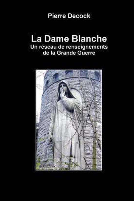 La Dame Blanche. Un Reseau De Renseignements De La Grande Guerre ...
