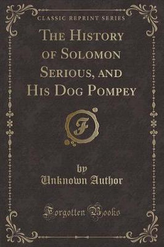The History of Solomon Serious, and His Dog Pompey (Classic Reprint ...