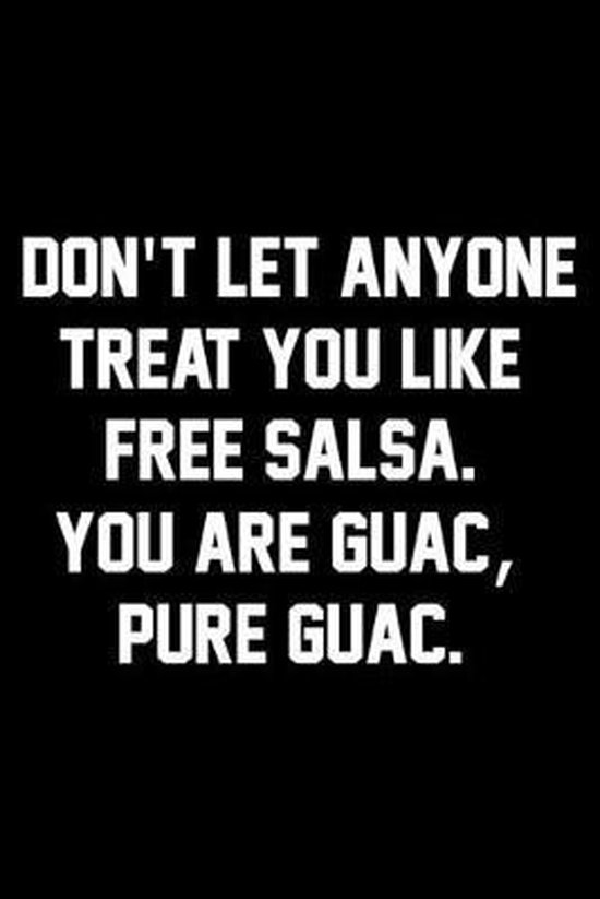 Dont Let Anyone Treat You Like Free Salsa You Are Guac Pure Guac
