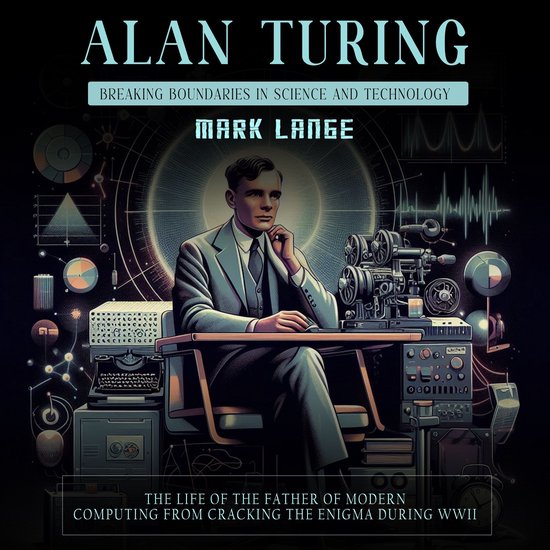 Alan Turing: Breaking Boundaries in Science and Technology (The Life of ...