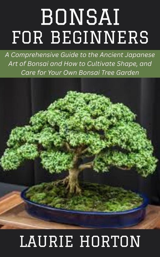 Bonsai for Beginners: A Comprehensive Guide to the Ancient Japanese Art of Bonsai and... | bol