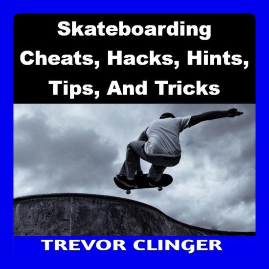 Skateboarding Cheats, Hacks, Hints, Tips, And Tricks, Trevor Clinger ...