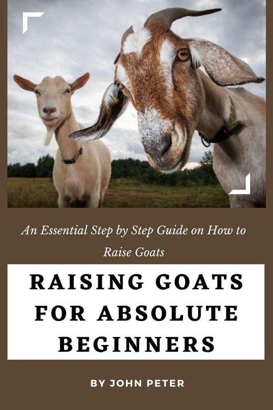 Raising Goats for Absolute Beginners; An Essential Step by Step Guide ...
