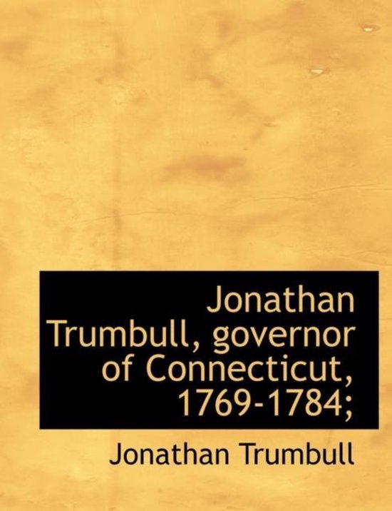 Jonathan Trumbull, Governor of Connecticut, 1769-1784; | 9781117899480 ...
