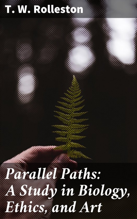 Parallel Paths: A Study in Biology, Ethics, and Art (ebook), T. W ...