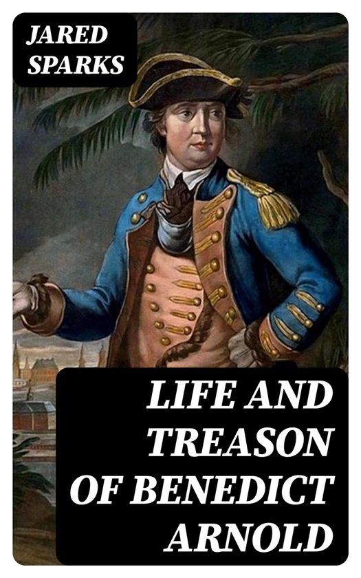 Life and Treason of Benedict Arnold (ebook), Jared Sparks ...