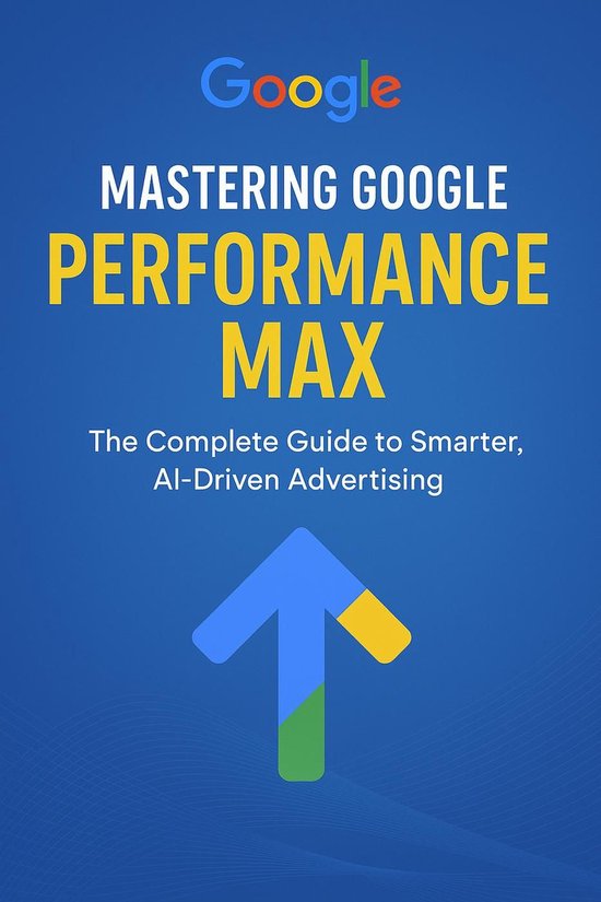 Mastering Google Performance Max: The Complete Guide to Smarter, AI ...