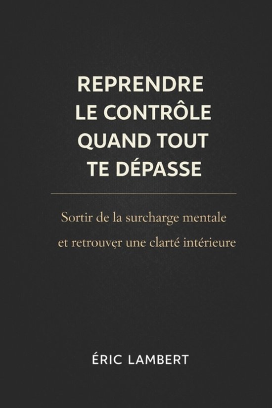 Reprendre le Contrôle Quand Tout Te Dépasse, Eric Lambert ...
