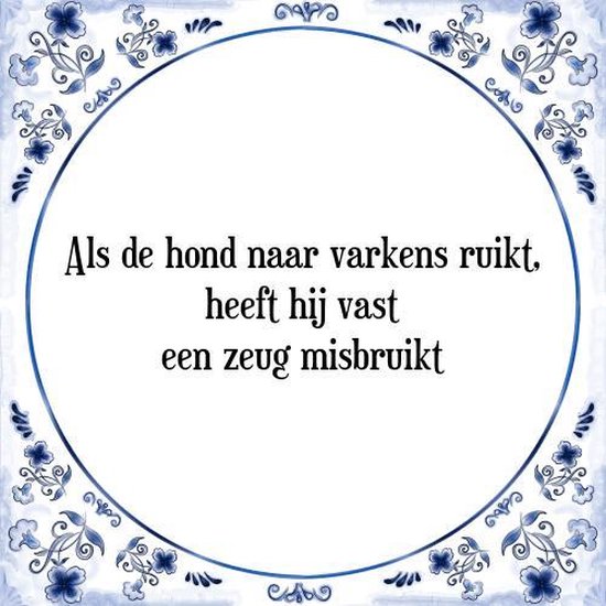 Tegeltje met Spreuk (Tegeltjeswijsheid): Als de hond naar varkens ruikt ...