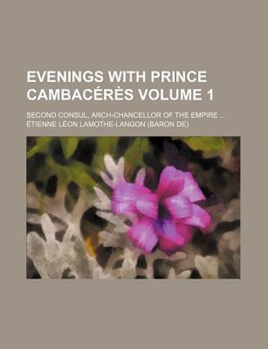 Evenings with Prince Cambac R S; Second Consul, Arch-Chancellor of the ...