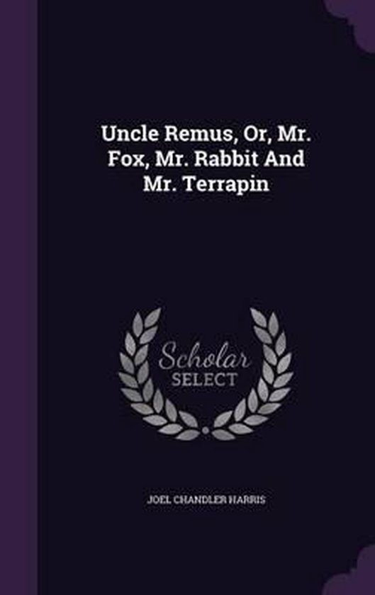 Uncle Remus, Or, Mr. Fox, Mr. Rabbit and Mr. Terrapin, Joel Chandler ...