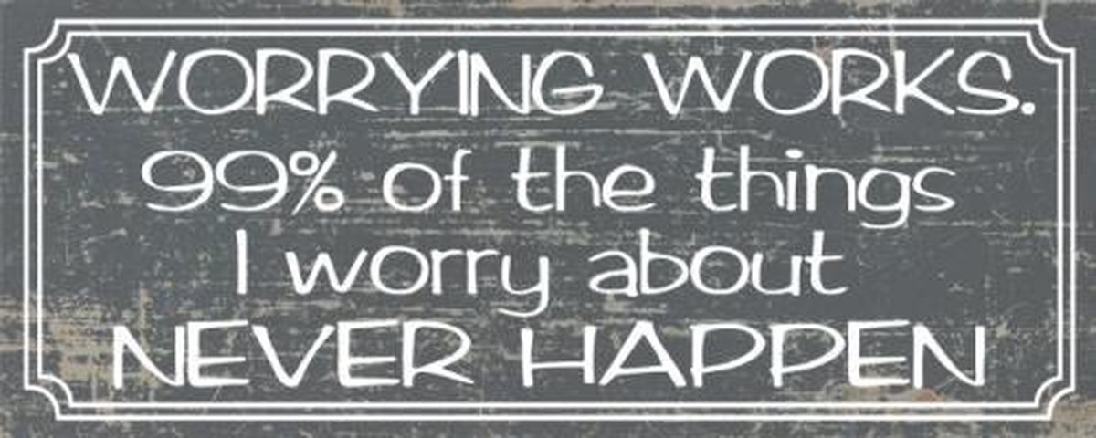 dbord Worrying Works, 99% of the things I worry about NEVER HAPPEN ...