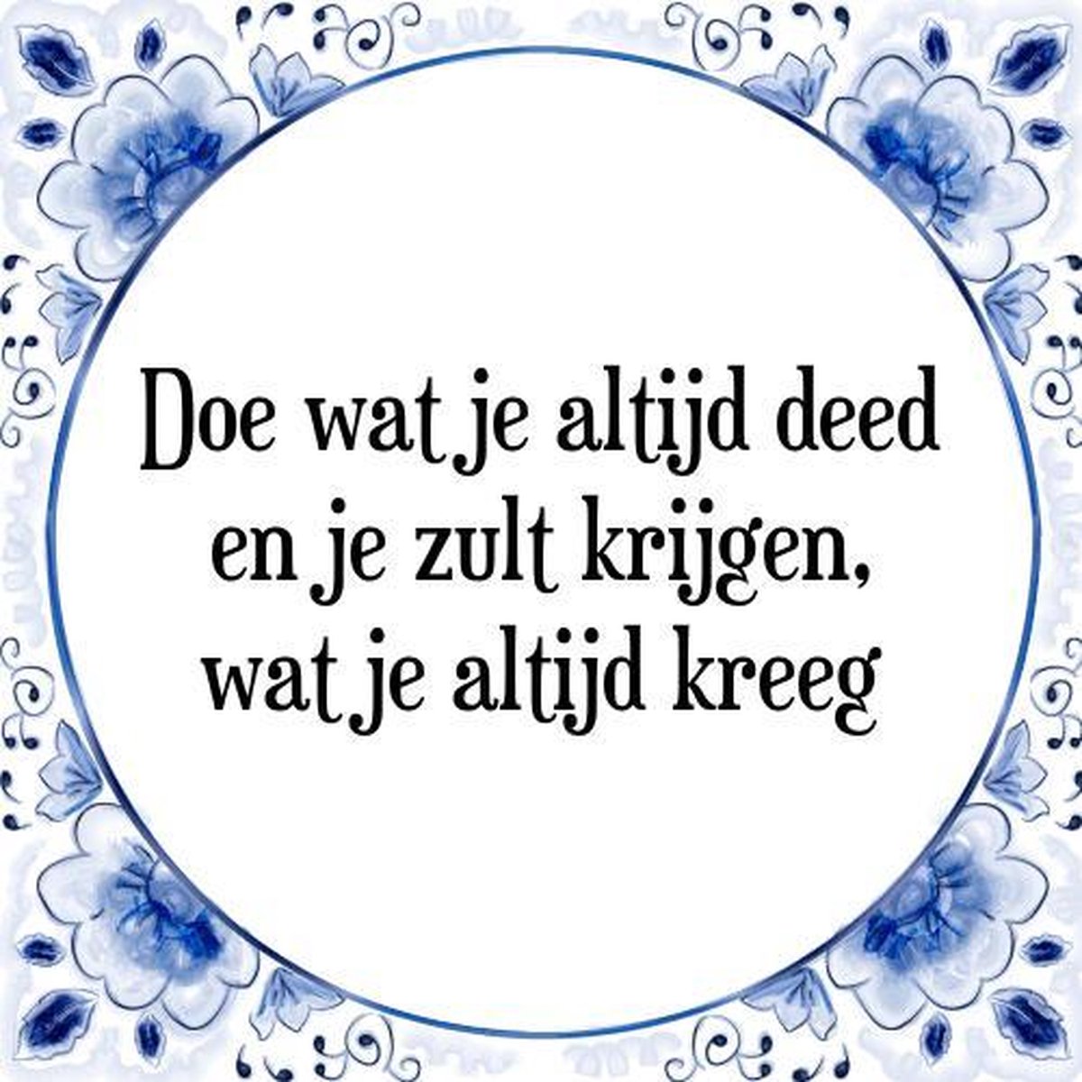 Tegeltje met Spreuk (Tegeltjeswijsheid): Doe wat je altijd deed en je ...