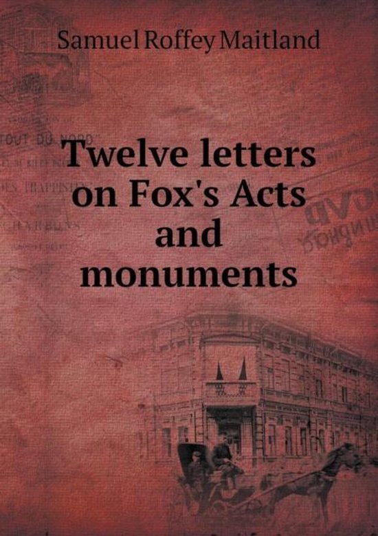 Twelve Letters on Fox's Acts and Monuments, Samuel Roffey Maitland ...