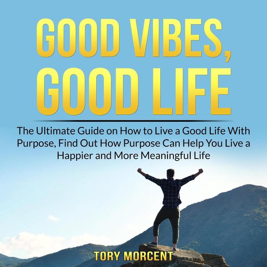 Good Vibes, Good Life: The Ultimate Guide on How to Live a Good Life ...