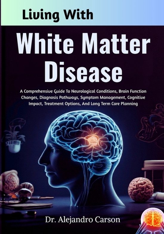 Living With White Matter Disease: A Comprehensive Guide To Neurological ...
