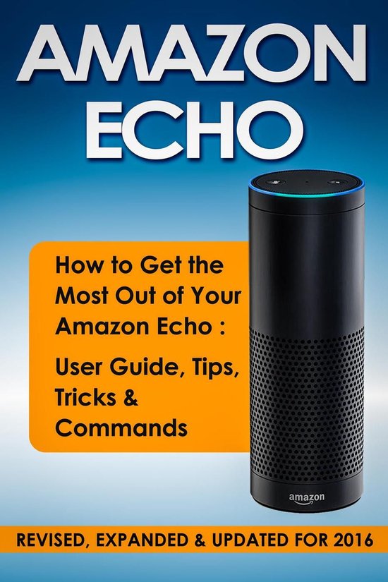 Amazon Echo: How to Get the Most Out of Your Amazon Echo: User Guide, Tips, Tricks &... | bol.com