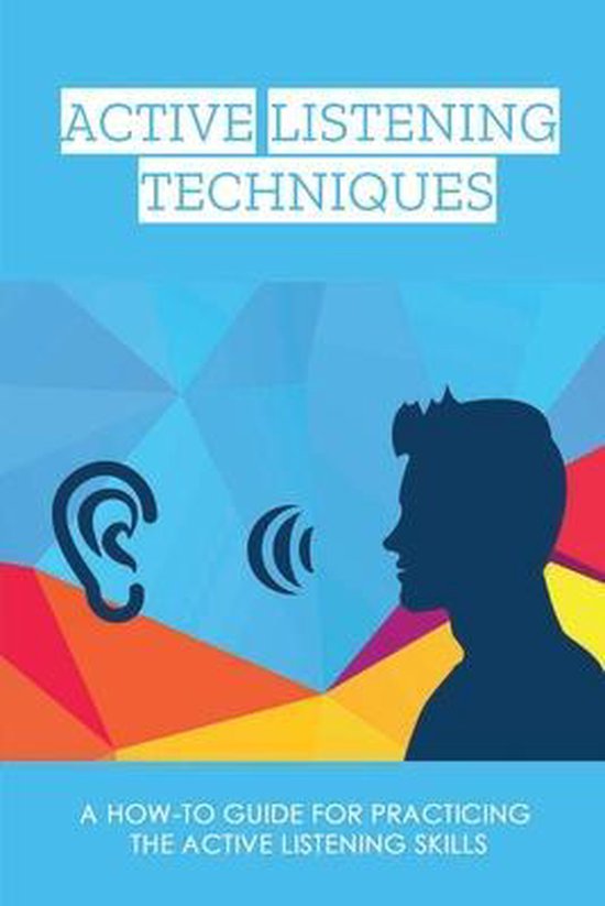 Active Listening Techniques A How To Guide For Practicing The Active active-listening-techniques-a-how-to-guide-for-practicing-the-active
