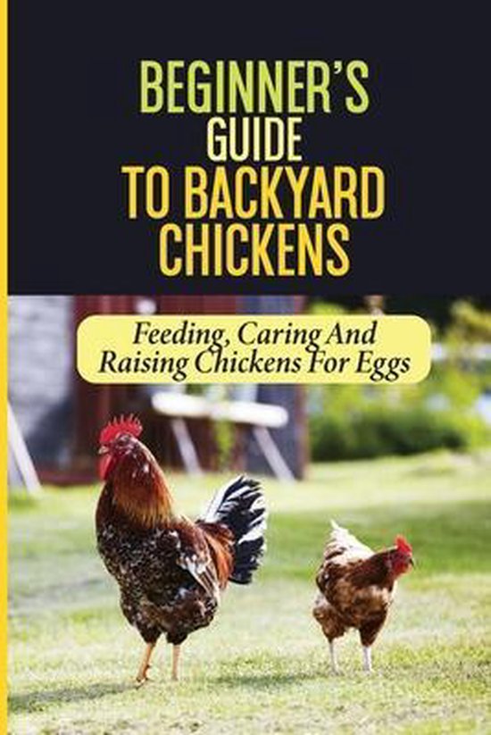 Beginner's Guide To Backyard Chickens: Feeding, Caring And Raising ...