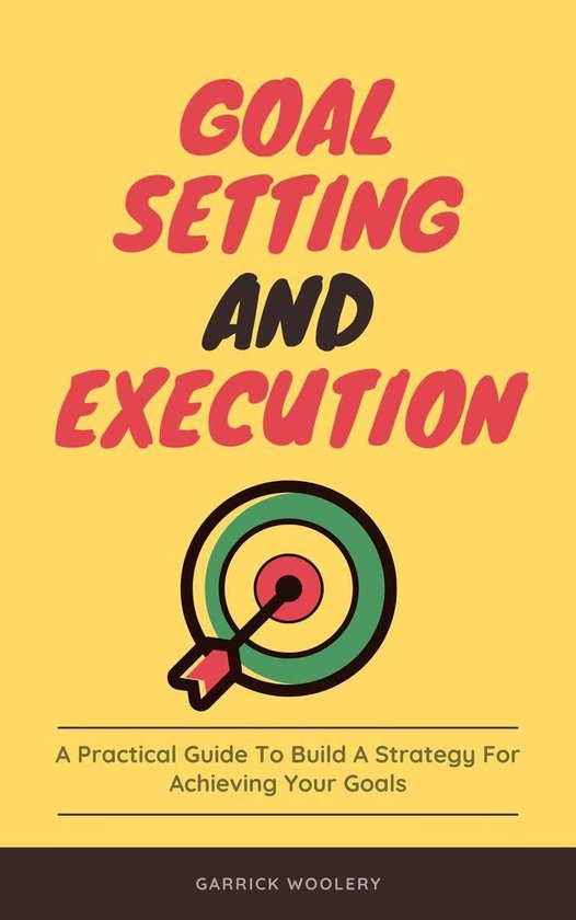 Goal Setting And Execution - A Practical Guide To Build A Strategy For ...