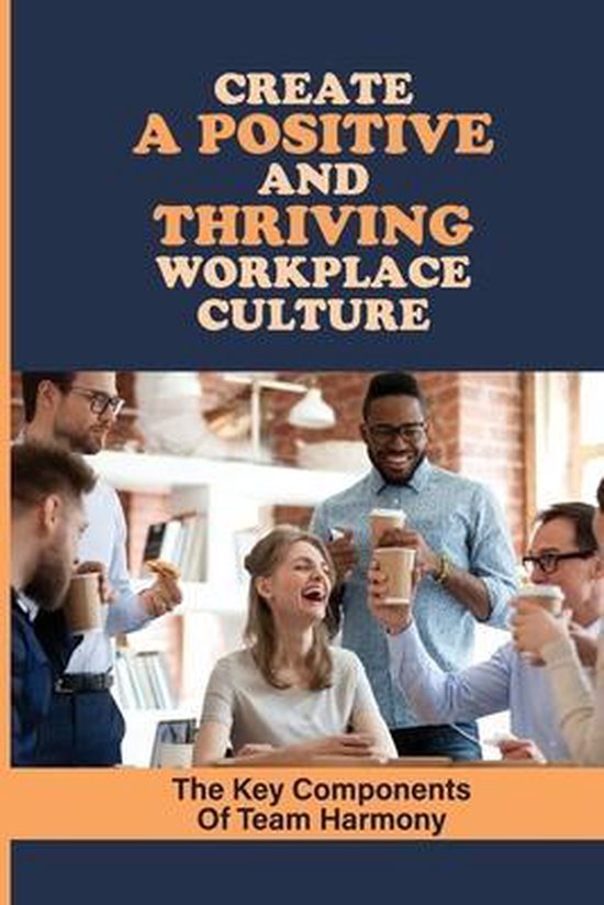 Create A Positive And Thriving Workplace Culture: The Key Components Of ...