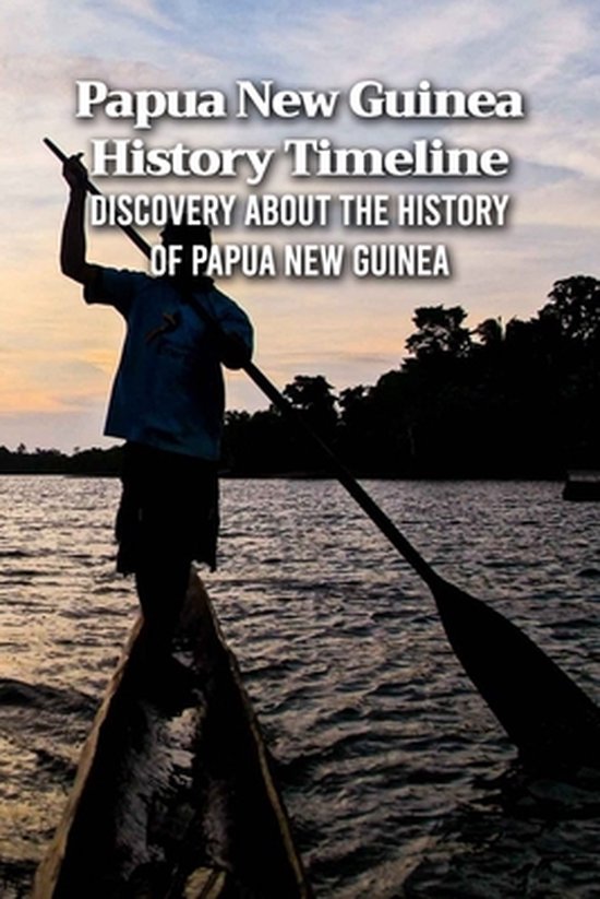 Papua New Guinea History Timeline: Discovery About The History of Papua ...