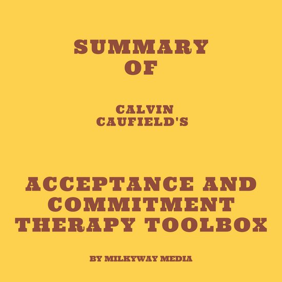 Summary of Calvin Caufield's Acceptance and Commitment Therapy Toolbox, Milkyway Media... | bol