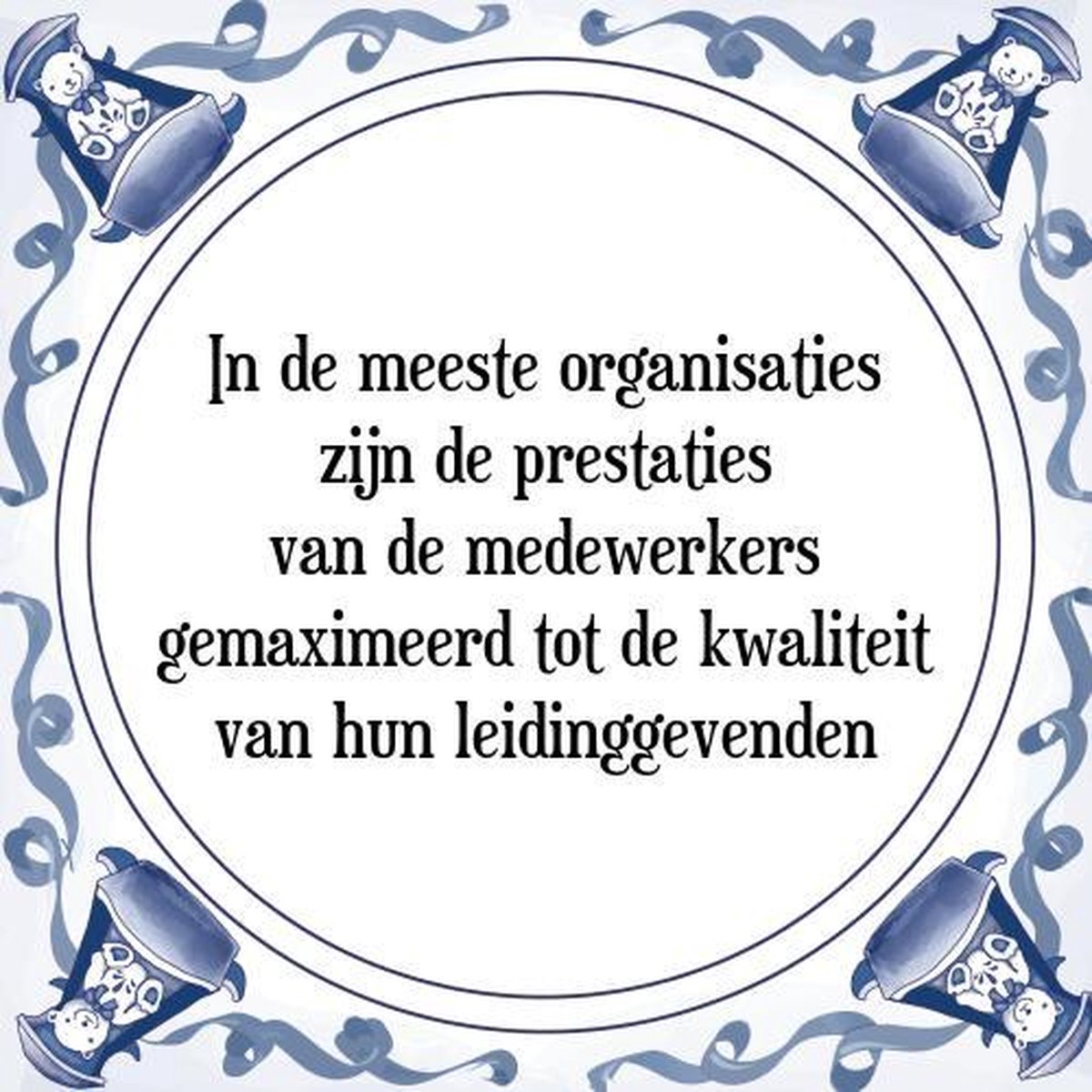 Tegeltje met Spreuk (Tegeltjeswijsheid): In de meeste organisaties zijn ...