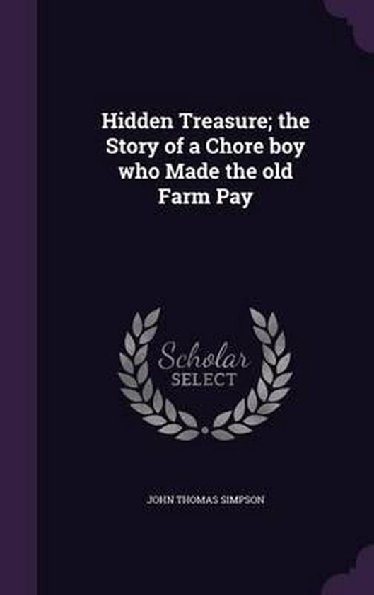 Hidden Treasure; The Story of a Chore Boy Who Made the Old Farm Pay ...