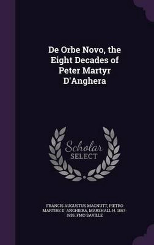 de Orbe Novo, the Eight Decades of Peter Martyr D'Anghera, Francis ...